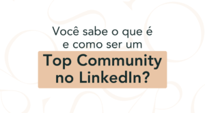 Você sabe o que é um Top Community no Linkedin? - Dizz - Marketing